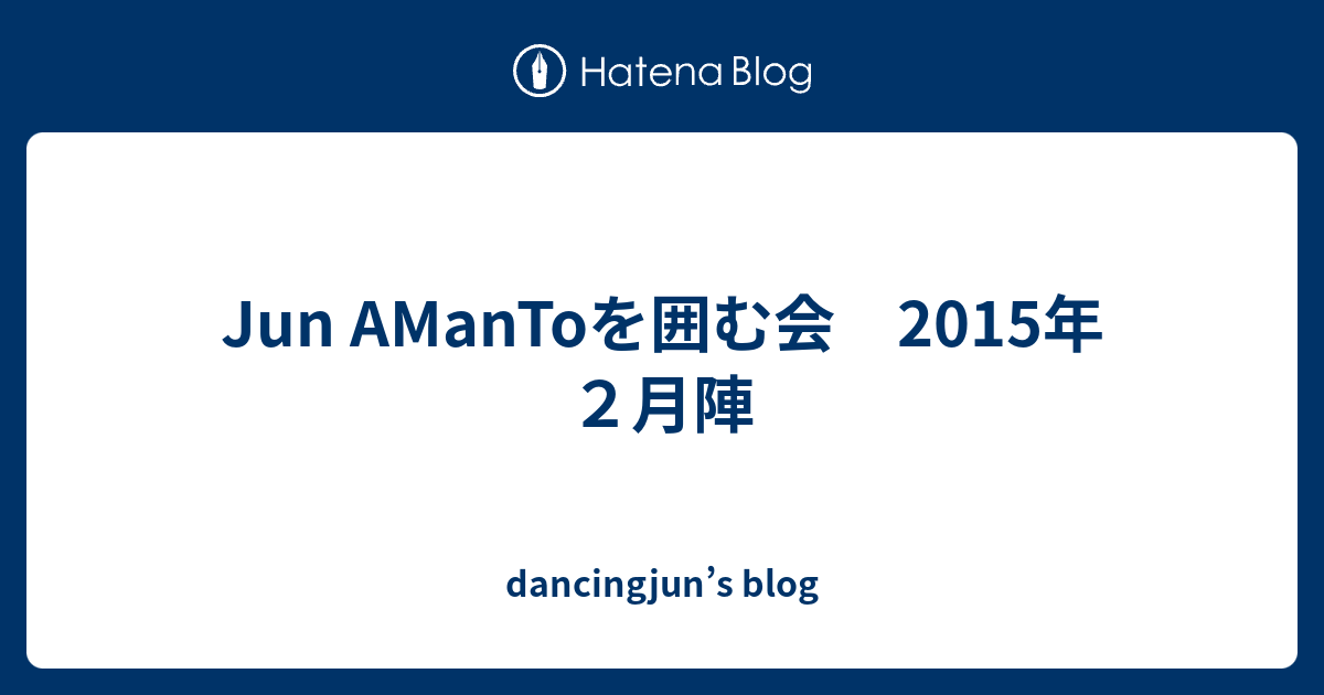 Jun AManToを囲む会 2015年2月陣 - dancingjun’s blog