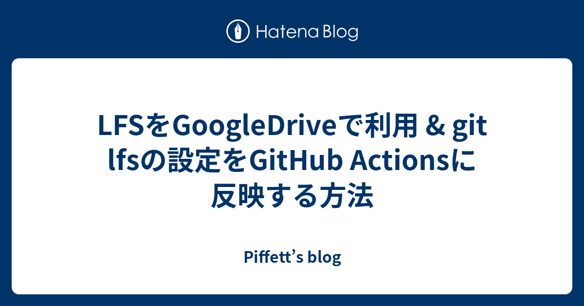 LFSをGoogleDriveで利用 & git lfsの設定をGitHub Actionsに反映する方法 - Piffett’s blog