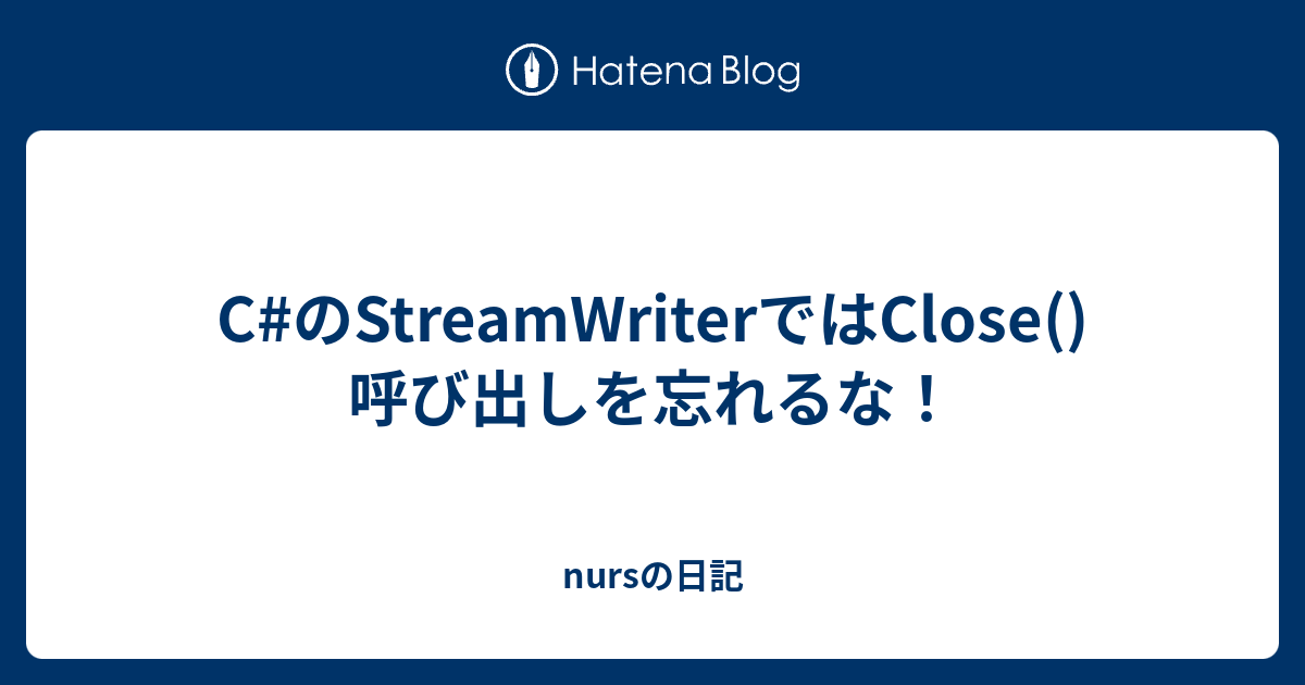 C#のStreamWriterではClose()呼び出しを忘れるな！ - nursの日記