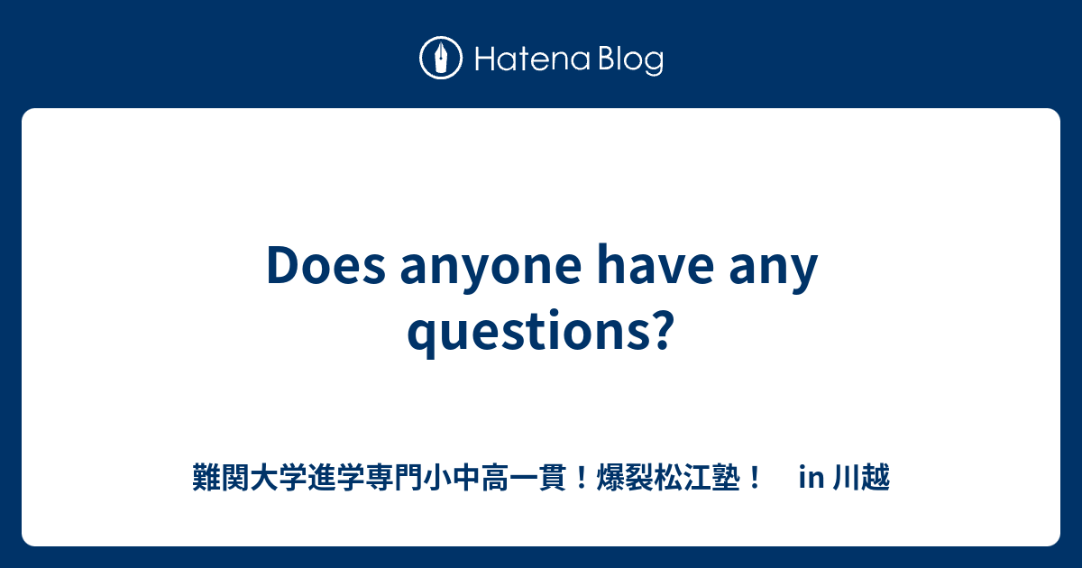Does anyone have any questions? - 難関大学進学専門小中高一貫！爆裂松江塾！ in 川越