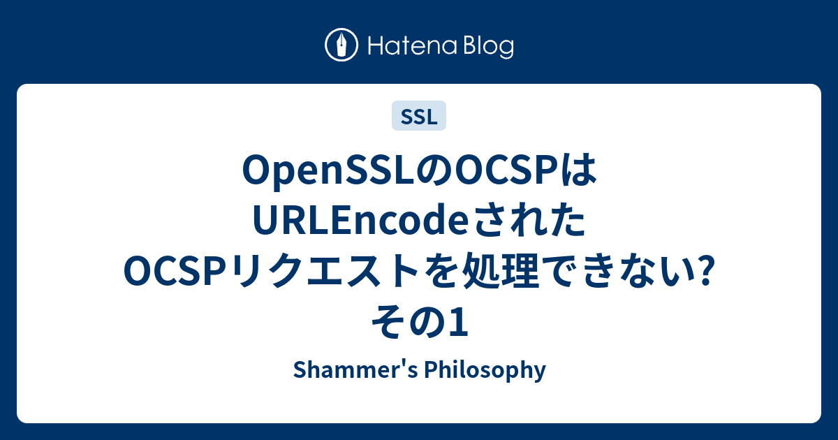 OpenSSLのOCSPはURLEncodeされたOCSPリクエストを処理できない?その1 - Shammer's Philosophy