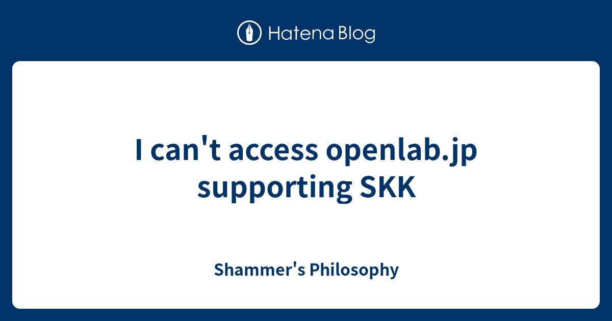 I can't access openlab.jp supporting SKK - Shammer's Philosophy