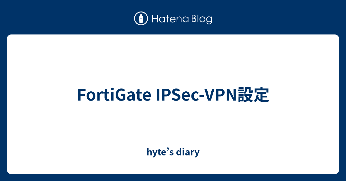 FortiGate IPSec-VPN設定 - hyte’s diary