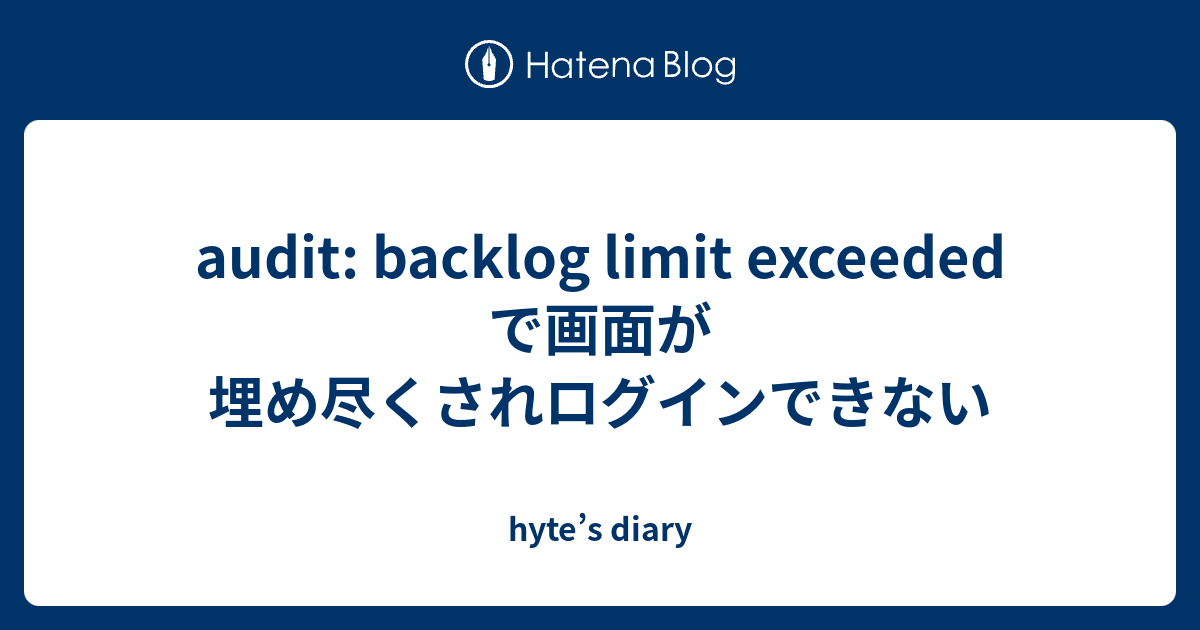 audit: backlog limit exceeded で画面が埋め尽くされログインできない - hyte’s diary