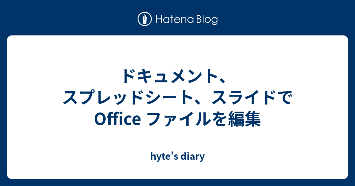 ドキュメント、スプレッドシート、スライドで Office ファイルを編集 - hyte’s diary