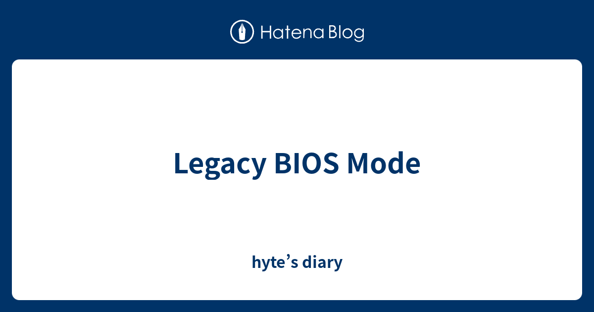 Legacy BIOS Mode - hyte’s diary