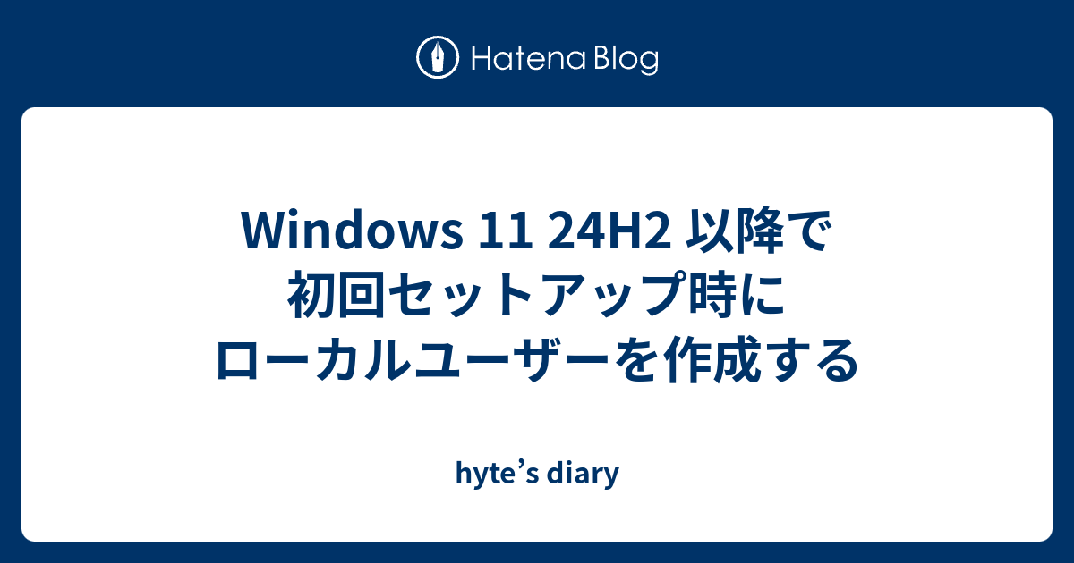 Windows 11 24H2 以降で初回セットアップ時にローカルユーザーを作成する - hyte’s diary