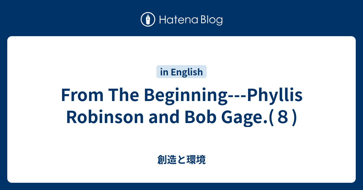 From The Beginning---Phyllis Robinson and Bob Gage.(8) - 創造と環境
