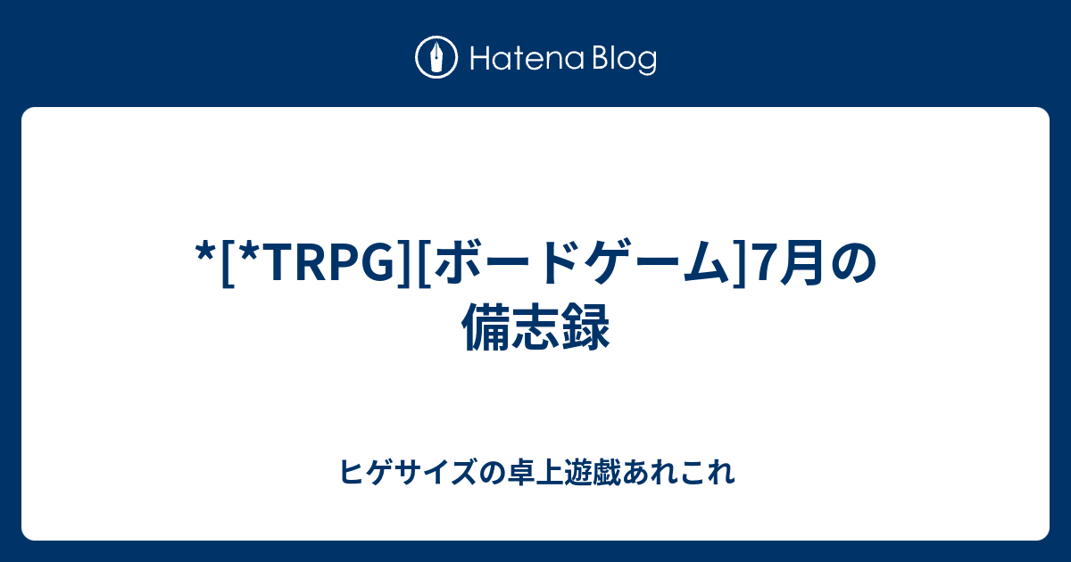 *[*TRPG][ボードゲーム]7月の備志録 - ヒゲサイズの卓上遊戯あれこれ