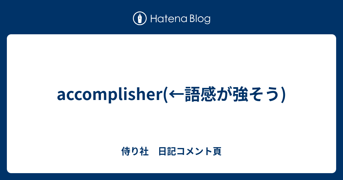 accomplisher(←語感が強そう) - 侍り社 日記コメント頁
