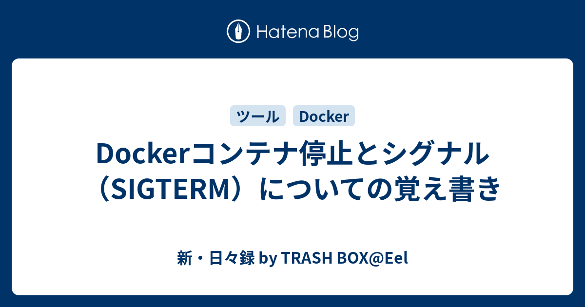 Dockerコンテナ停止とシグナル（SIGTERM）についての覚え書き - 新・日々録 by TRASH BOX@Eel