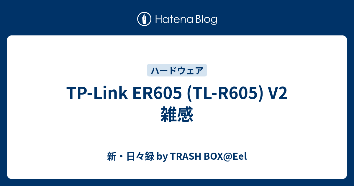 TP-Link ER605 (TL-R605) V2 雑感 - 新・日々録 by TRASH BOX@Eel
