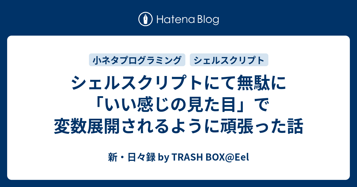 シェルスクリプトにて無駄に「いい感じの見た目」で変数展開されるように頑張った話 - 新・日々録 by TRASH BOX@Eel