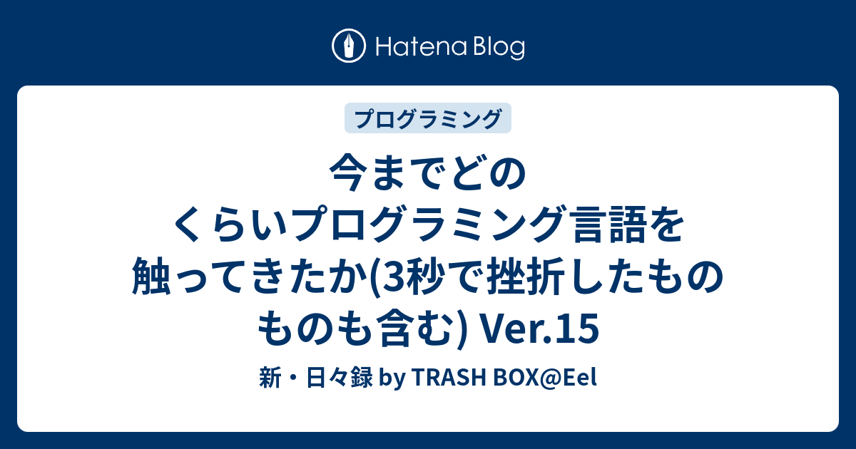 今までどのくらいプログラミング言語を触ってきたか(3秒で挫折したものものも含む) Ver.15 - 新・日々録 by TRASH BOX@Eel