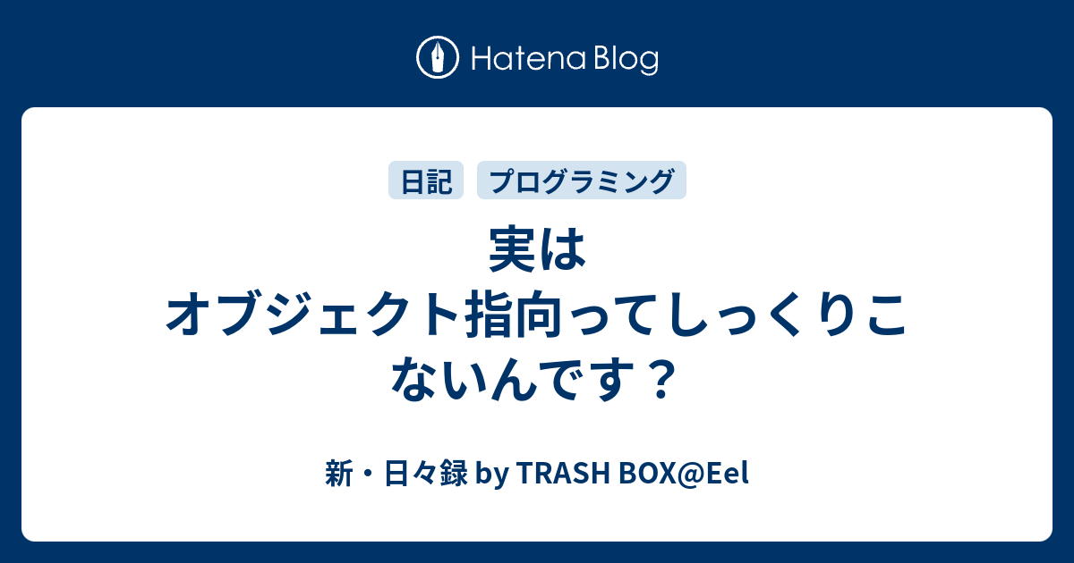 実はオブジェクト指向ってしっくりこないんです？ - 新・日々録 by TRASH BOX@Eel