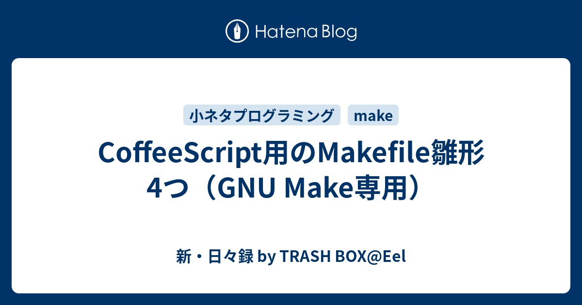 CoffeeScript用のMakefile雛形4つ（GNU Make専用） - 新・日々録 by TRASH BOX@Eel