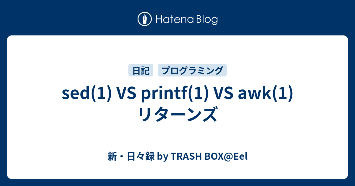 sed(1) VS printf(1) VS awk(1) リターンズ - 新・日々録 by TRASH BOX@Eel
