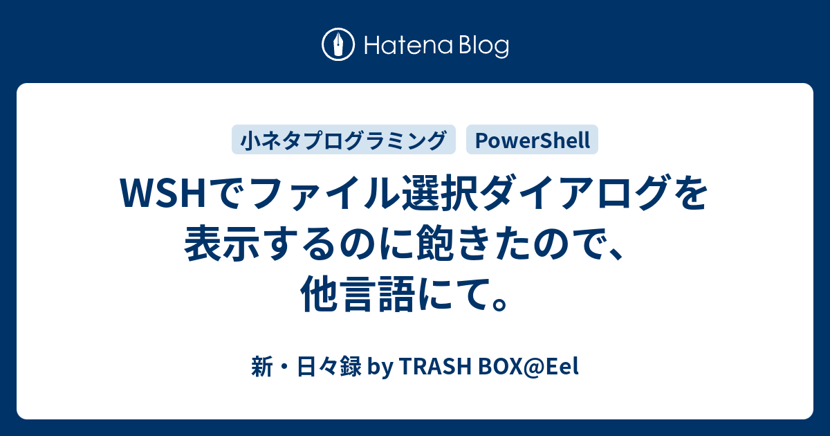 WSHでファイル選択ダイアログを表示するのに飽きたので、他言語にて。 - 新・日々録 by TRASH BOX@Eel