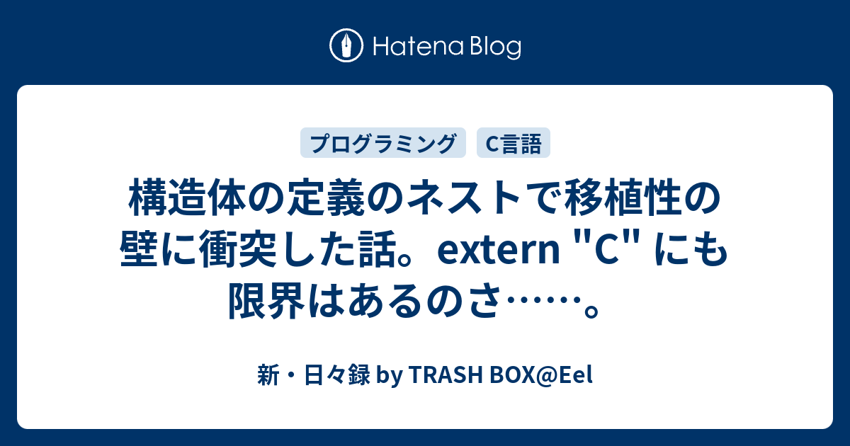 構造体の定義のネストで移植性の壁に衝突した話。extern "C" にも限界はあるのさ……。 - 新・日々録 by TRASH BOX@Eel