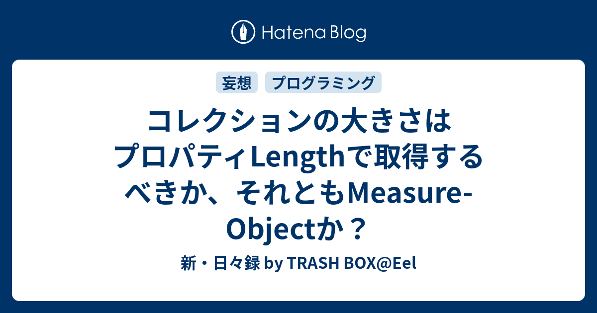コレクションの大きさはプロパティLengthで取得するべきか、それともMeasure-Objectか？ - 新・日々録 by TRASH BOX@Eel