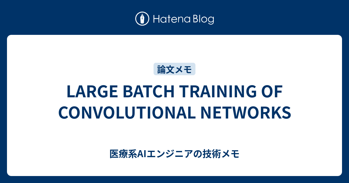 LARGE BATCH TRAINING OF CONVOLUTIONAL NETWORKS - 医療系AIエンジニアの技術メモ