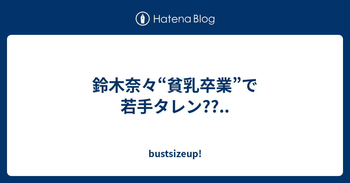 鈴木奈々“貧乳卒業”で若手タレン??.. - bustsizeup!