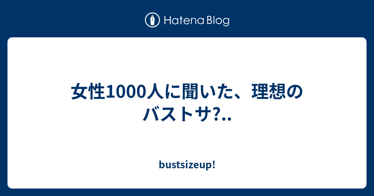女性1000人に聞いた、理想のバストサ Bustsizeup