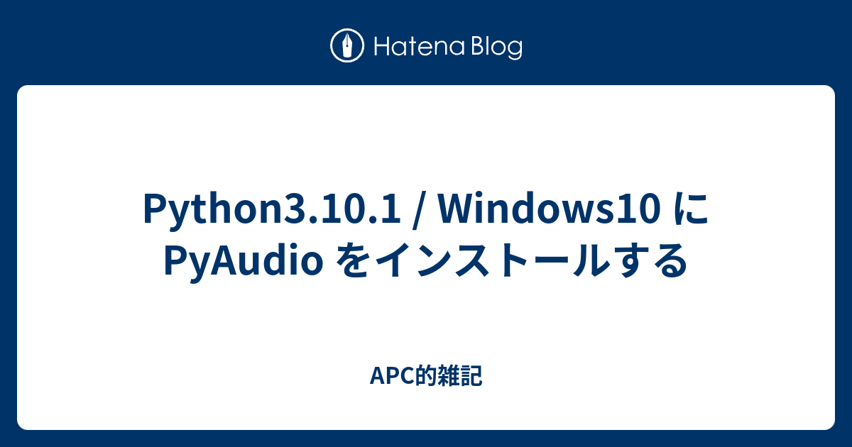 Python3.10.1 / Windows10 に PyAudio をインストールする - APC的雑記