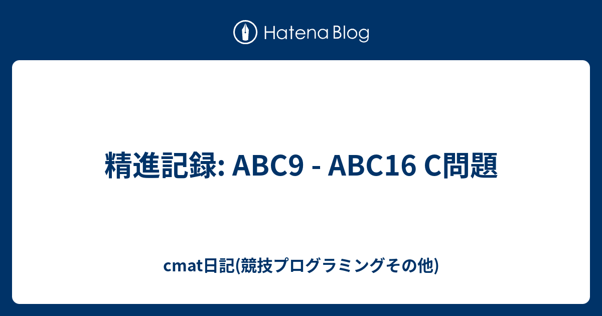 精進記録: ABC9 - ABC16 C問題 - cmat日記(競技プログラミングその他)
