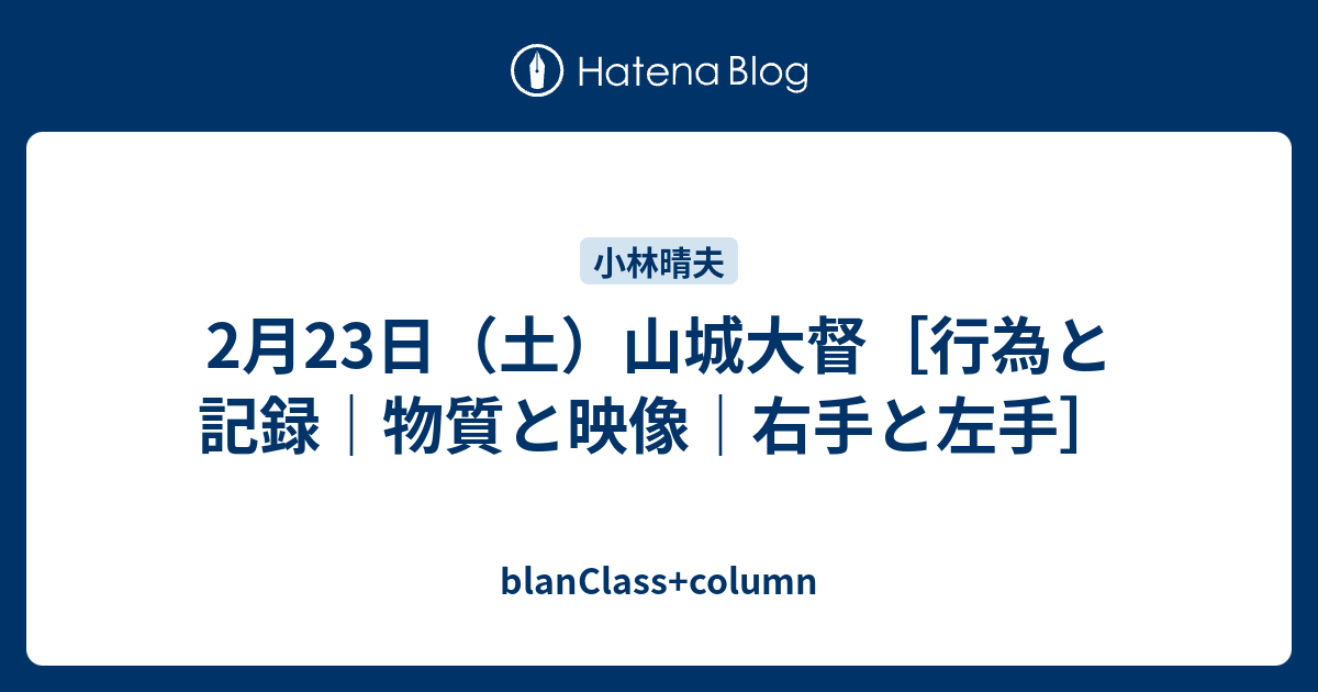 2月23日（土）山城大督[行為と記録｜物質と映像｜右手と左手] - blanClass+column