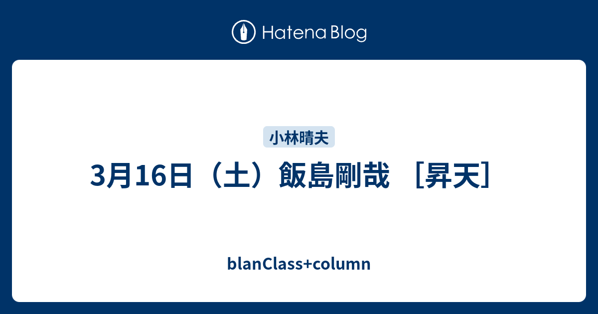 3月16日（土）飯島剛哉 [昇天] - blanClass+column