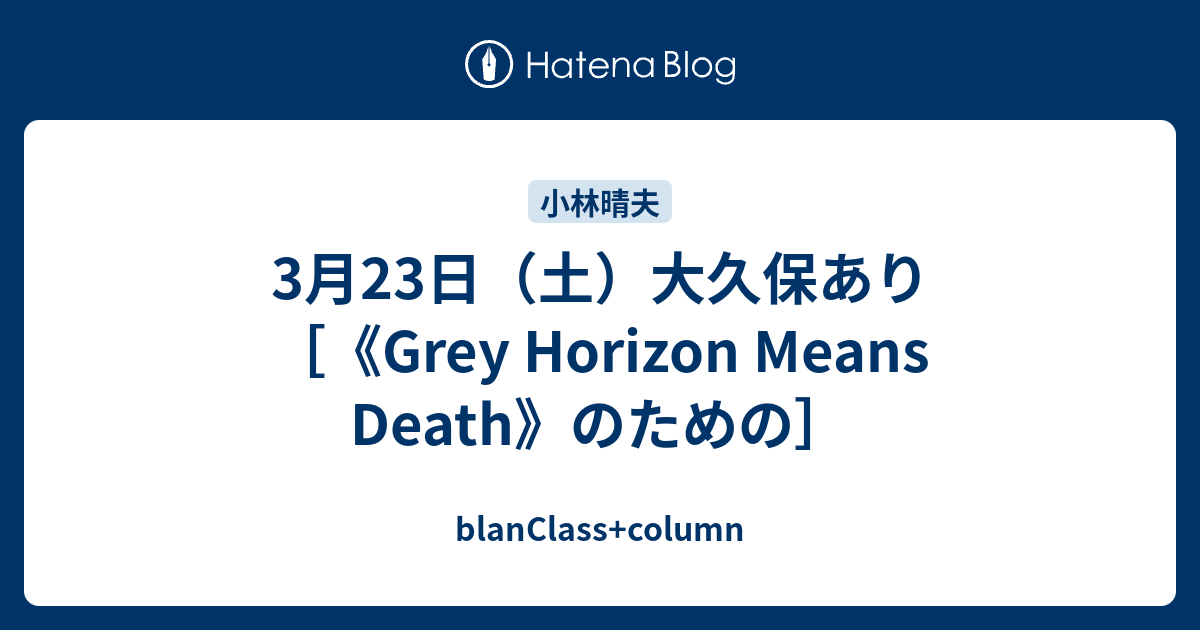 3月23日（土）大久保あり[《Grey Horizon Means Death》のための] - blanClass+column
