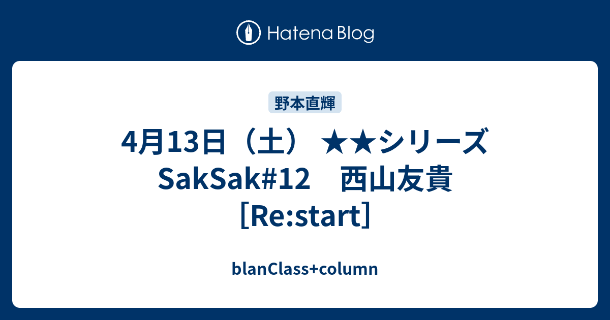 4月13日（土） ★★シリーズ SakSak#12 西山友貴[Re:start] - blanClass+column