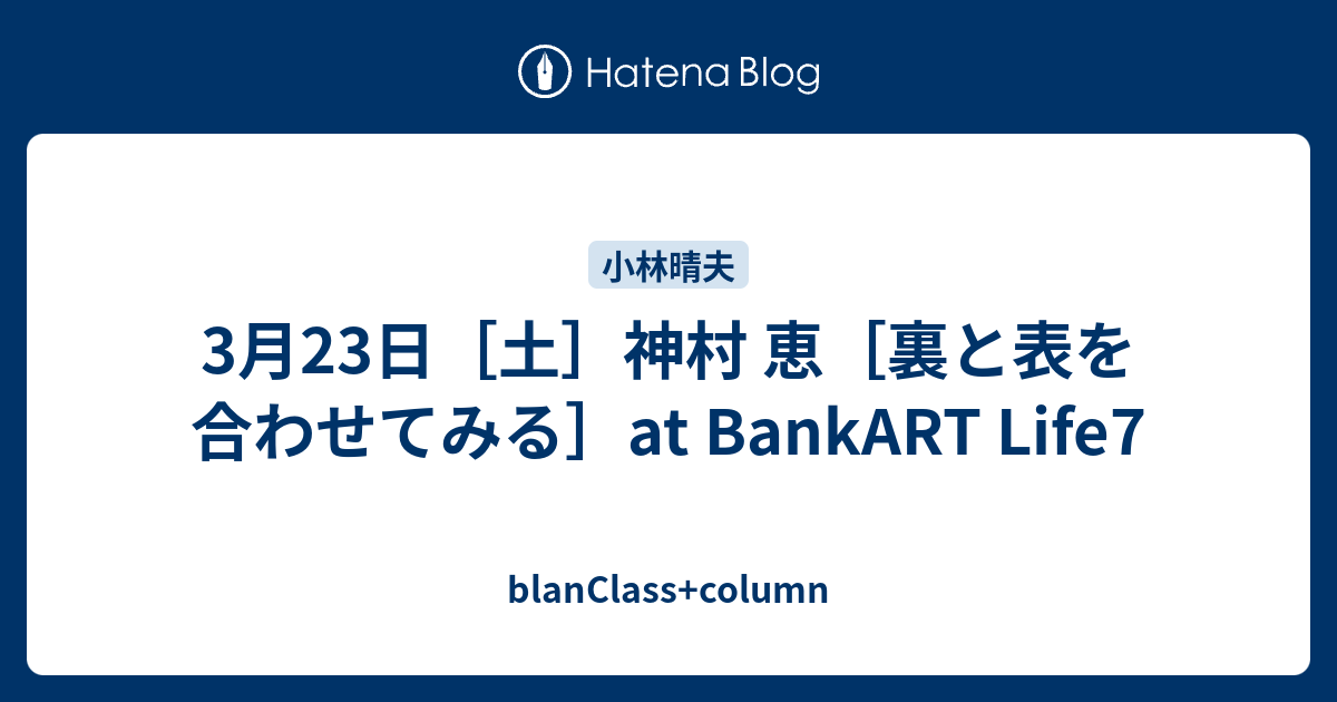 3月23日[土]神村 恵[裏と表を合わせてみる]at BankART Life7 - blanClass+column
