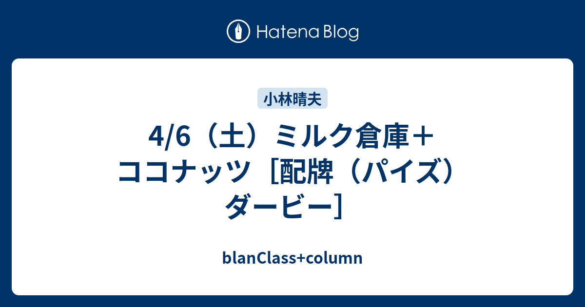 4/6（土）ミルク倉庫＋ココナッツ[配牌（パイズ）ダービー] - blanClass+column
