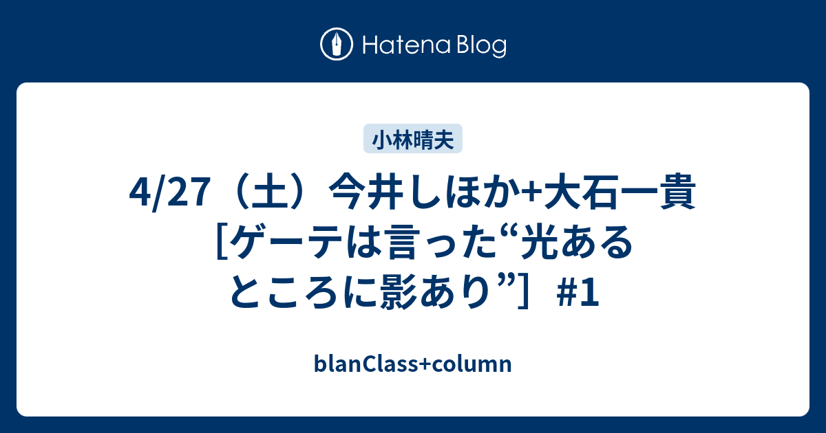 4/27（土）今井しほか+大石一貴[ゲーテは言った“光あるところに影あり”]#1 - blanClass+column