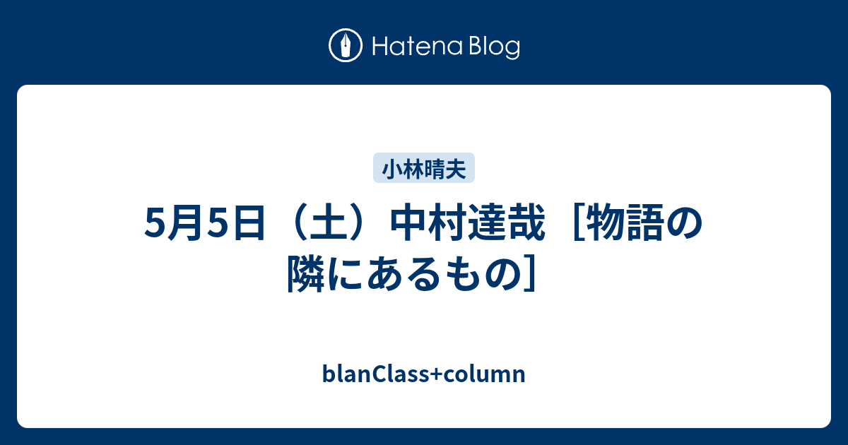 5月5日（土）中村達哉[物語の隣にあるもの] - blanClass+column