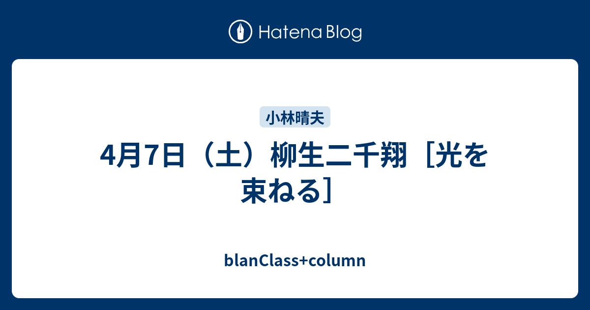 4月7日（土）柳生二千翔[光を束ねる] - blanClass+column