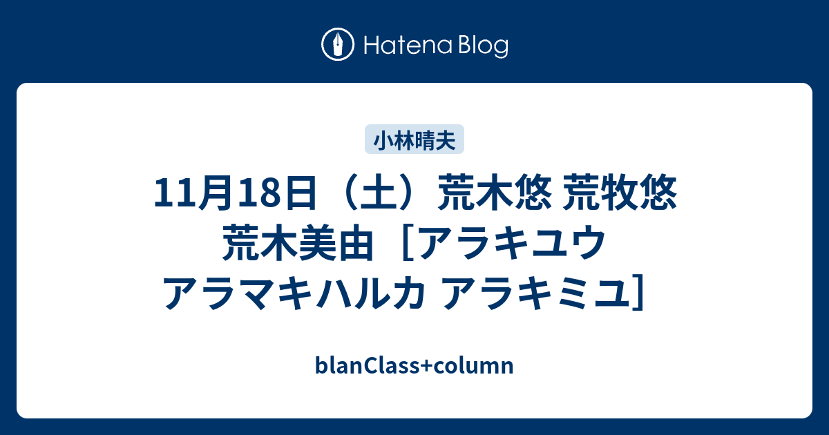 11月18日（土）荒木悠 荒牧悠 荒木美由[アラキユウ アラマキハルカ アラキミユ] - blanClass+column
