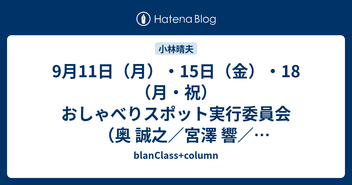 9月11日（月）・15日（金）・18（月・祝）おしゃべりスポット実行委員会（奥 誠之／宮澤 響／橋場佑太郎） - blanClass+column
