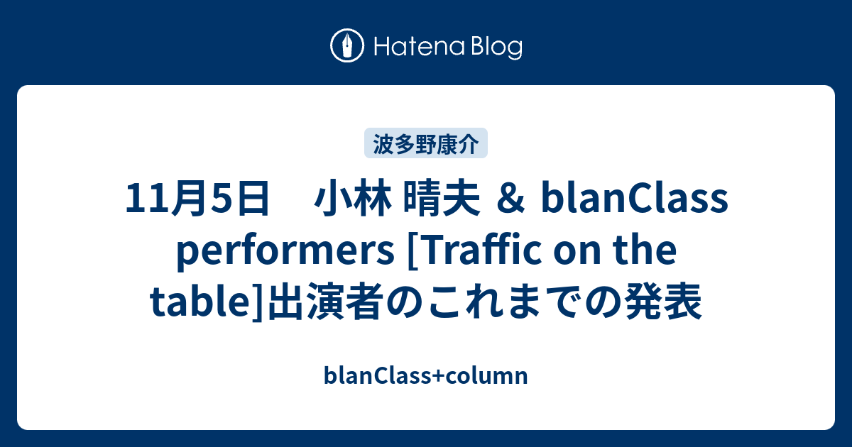 11月5日 小林 晴夫 ＆ blanClass performers [Traffic on the table]出演者のこれまでの発表 - blanClass+column