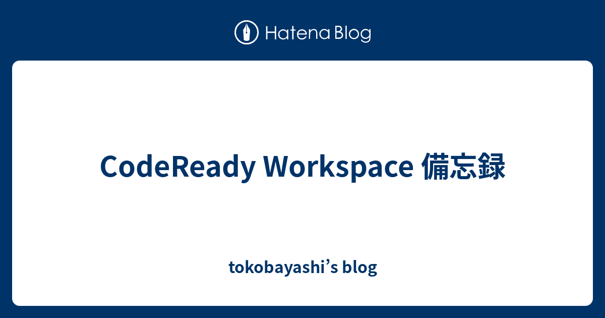 CodeReady Workspace 備忘録 - tokobayashi’s blog