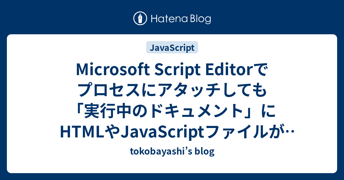 Microsoft Script Editorでプロセスにアタッチしても「実行中のドキュメント」にHTMLやJavaScriptファイルが現れ ...