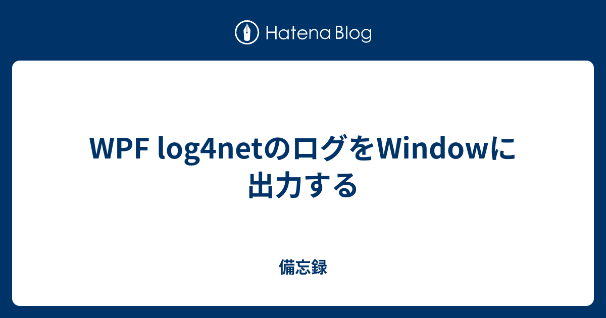 WPF log4netのログをWindowに出力する - 備忘録