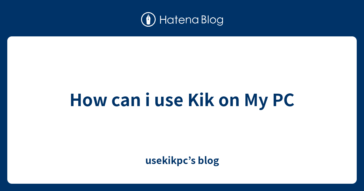 How can i use Kik on My PC - usekikpc’s blog
