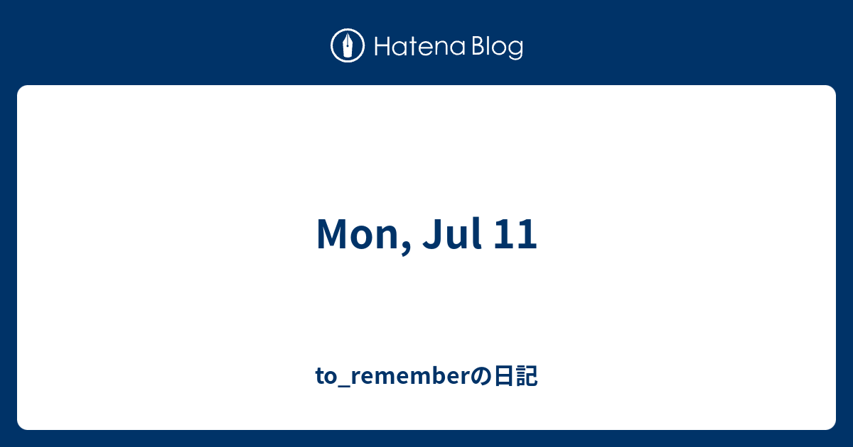 Mon, Jul 11 - to_rememberの日記