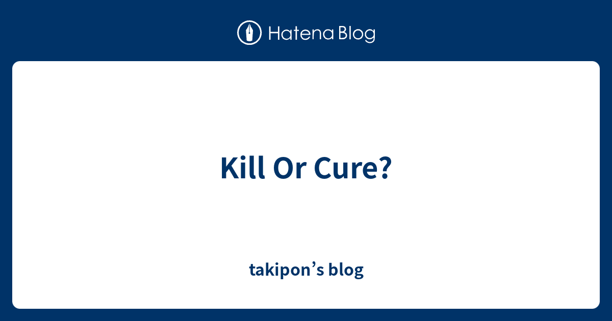 Kill Or Cure? - takipon’s blog