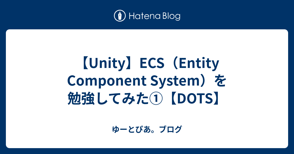 【Unity】ECS（Entity Component System）を勉強してみた①【DOTS】 - ゆーとぴあ。ブログ