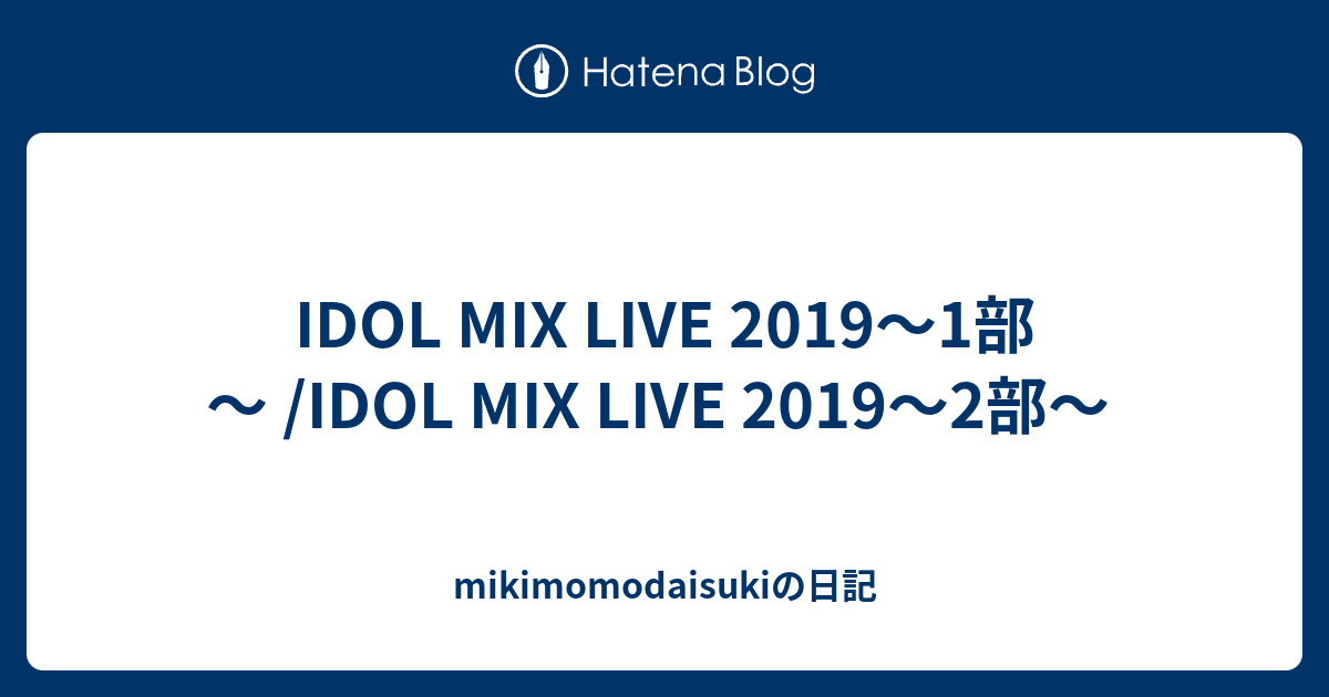 IDOL MIX LIVE 2019～1部～ /IDOL MIX LIVE 2019～2部～ - mikimomodaisukiの日記
