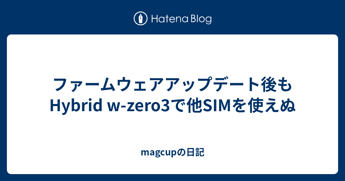 ファームウェアアップデート後もHybrid w-zero3で他SIMを使えぬ - magcupの日記